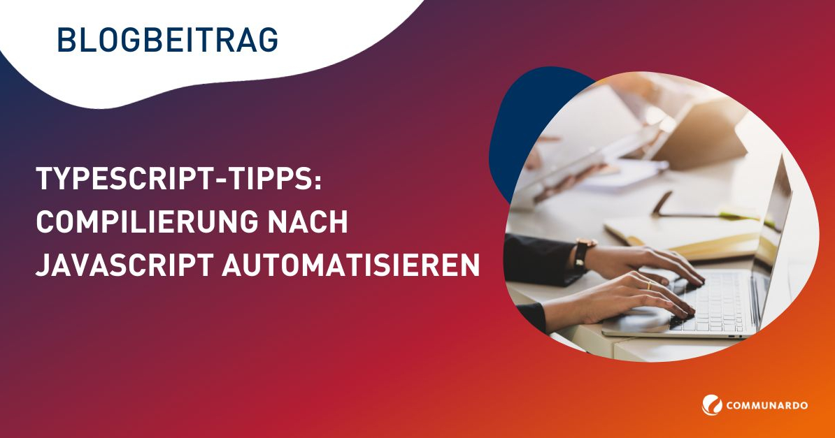 TypeScript-Tipps: Compilierung nach JavaScript automatisieren | Communardo